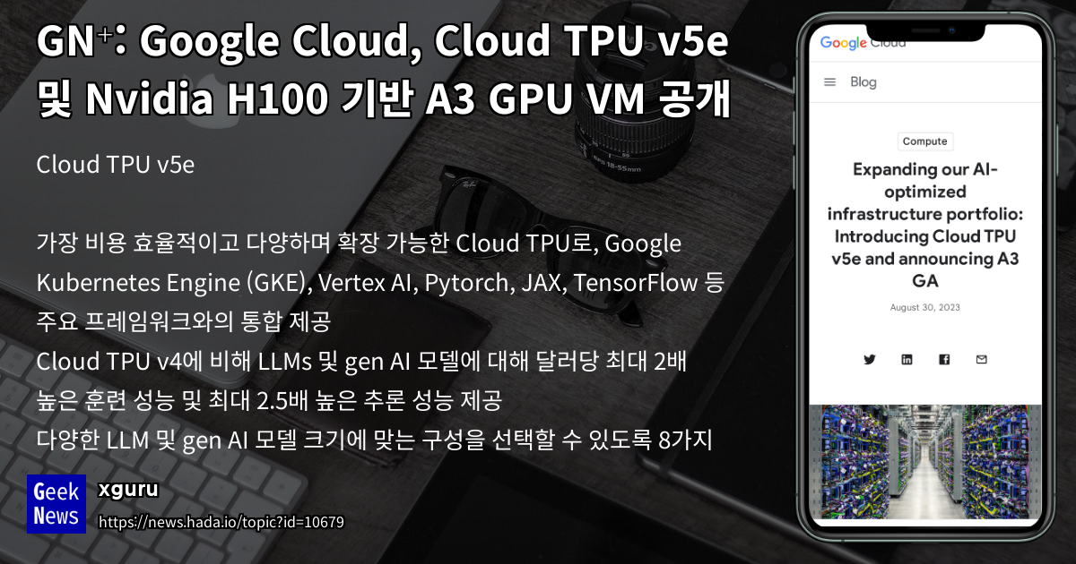 Google Cloud, Cloud TPU v5e 및 Nvidia H100 기반 A3 GP | GeekNews