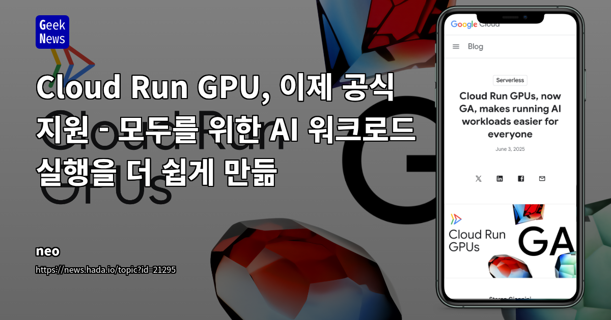 Cloud Run GPU, 이제 공식 지원 - 모두를 위한 AI 워크로드 실행을 더 쉽게 | GeekNews